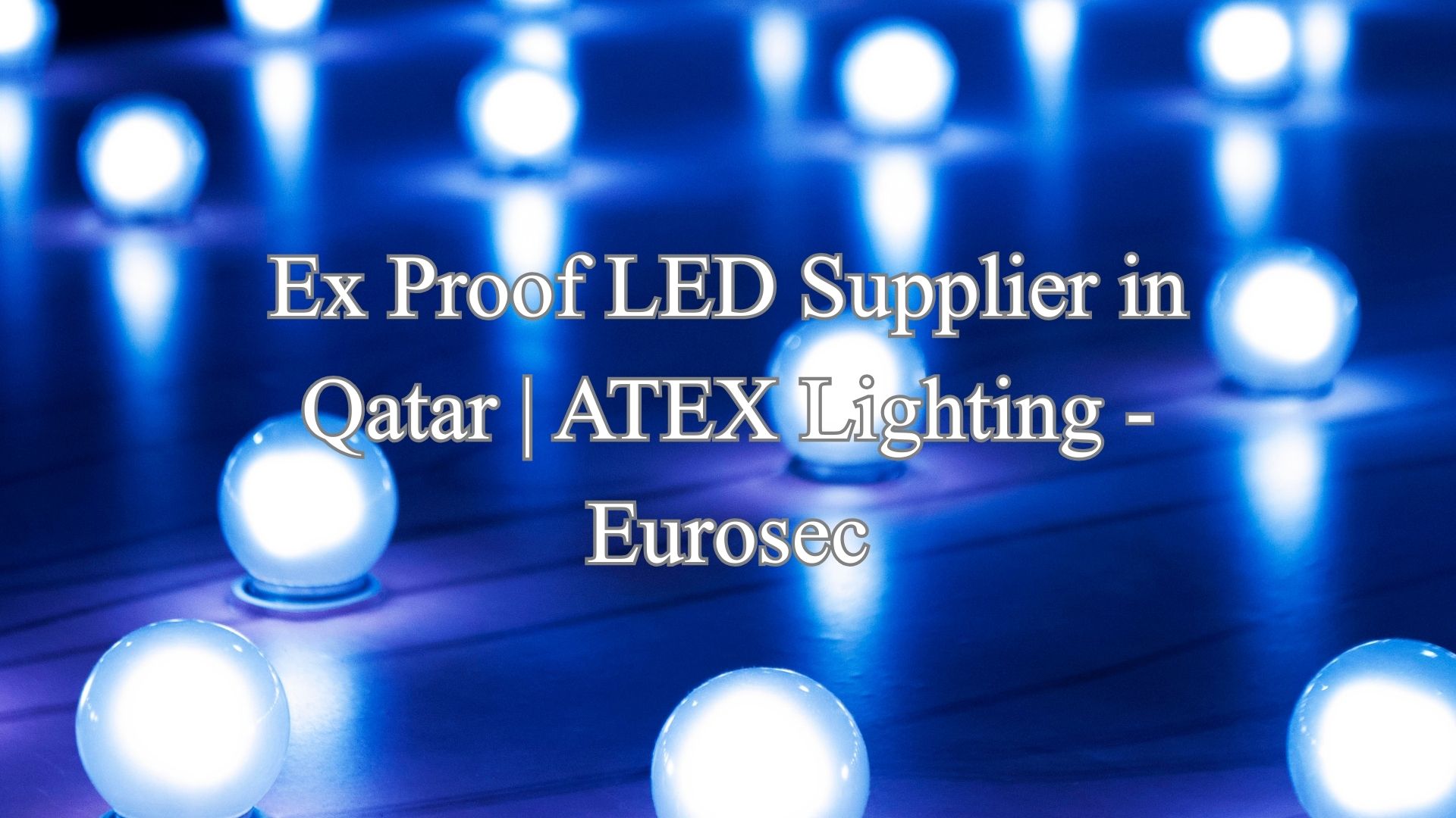 Ex Proof LED Supplier in Qatar | ATEX Lighting - Eurosec